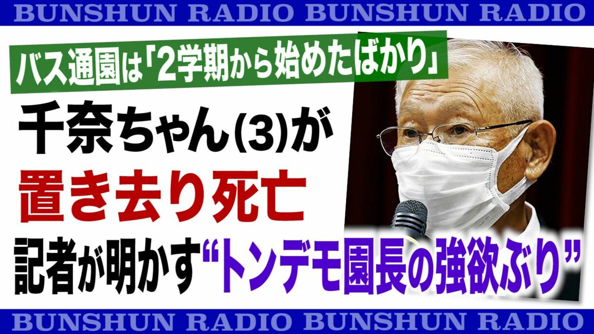 【音声番組】バス通園は「2学期から始めたばかり」千奈ちゃん（3）が置き去り死亡 記者が明かす“トンデモ園長の強欲ぶり” | 週刊文春